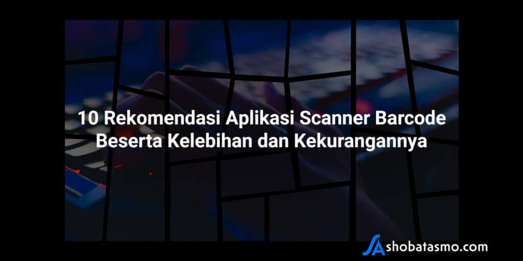 10 Rekomendasi Aplikasi Scanner Barcode Beserta Kelebihan dan Kekurangannya