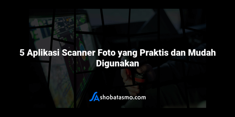 5 Aplikasi Scanner Foto yang Praktis dan Mudah Digunakan