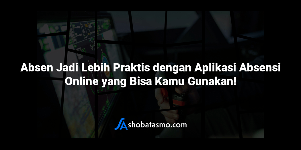 Absen Jadi Lebih Praktis dengan Aplikasi Absensi Online yang Bisa Kamu ...