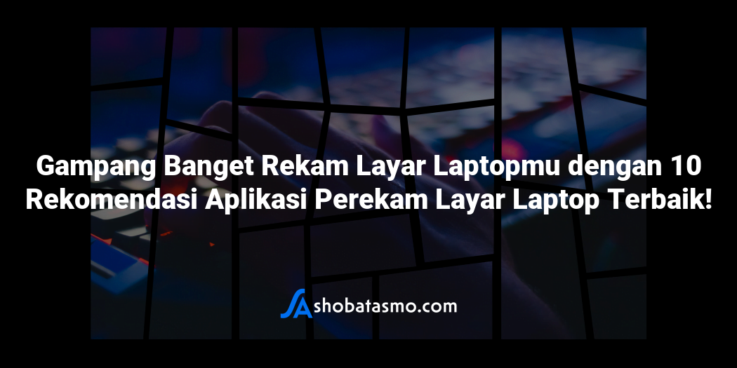 Gampang Banget Rekam Layar Laptopmu dengan 10 Rekomendasi Aplikasi ...