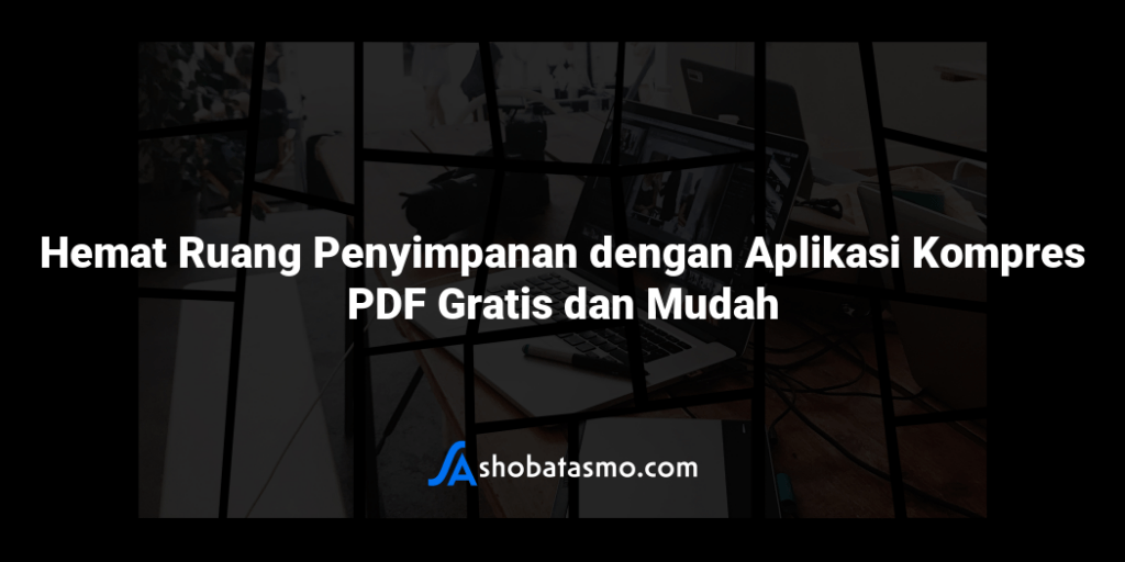 Hemat Ruang Penyimpanan dengan Aplikasi Kompres PDF Gratis dan Mudah