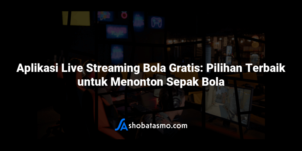 Aplikasi Live Streaming Bola Gratis: Pilihan Terbaik untuk Menonton ...