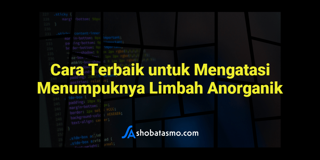 Cara Terbaik untuk Mengatasi Menumpuknya Limbah Anorganik